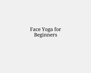 Face Yoga for Beginners – Yummymummyz